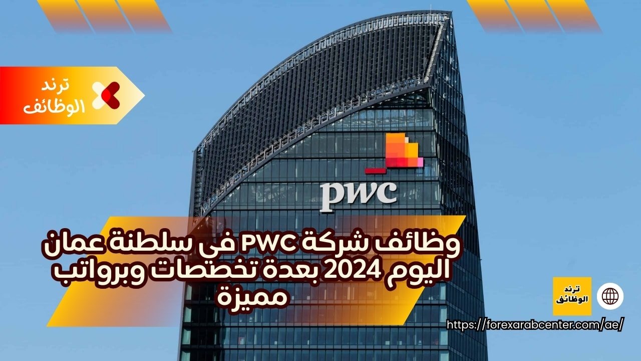 وظائف شركة PWC في سلطنة عمان اليوم بعدة تخصصات وبرواتب مميزة | ترند الوظائف