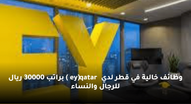 وظائف خالية في قطر لدي (ey qatar ) براتب 30000 ريال للرجال والنساء ...